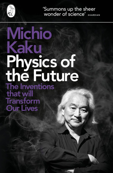 Physics of the Future: The Inventions That Will Transform Our Lives ...